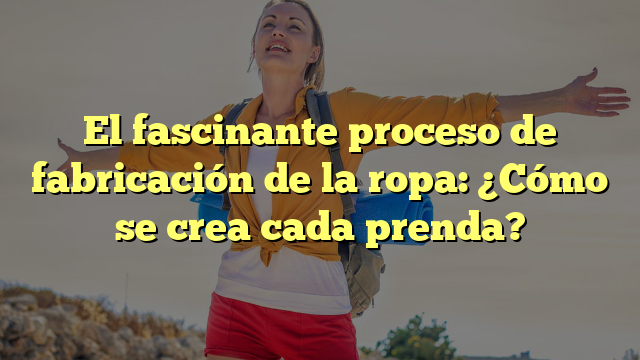 El fascinante proceso de fabricación de la ropa: ¿Cómo se crea cada ...