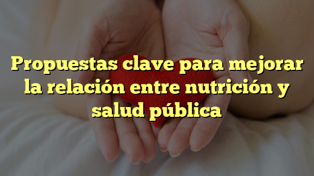Propuestas clave para mejorar la relación entre nutrición y salud ...