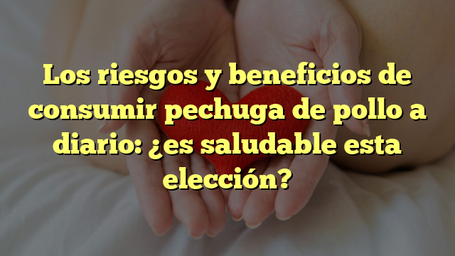 Los riesgos y beneficios de consumir pechuga de pollo a diario: ¿es ...
