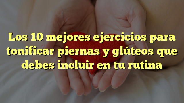 Los 10 mejores ejercicios para tonificar piernas y glúteos que debes incluir en tu rutina - Con ...