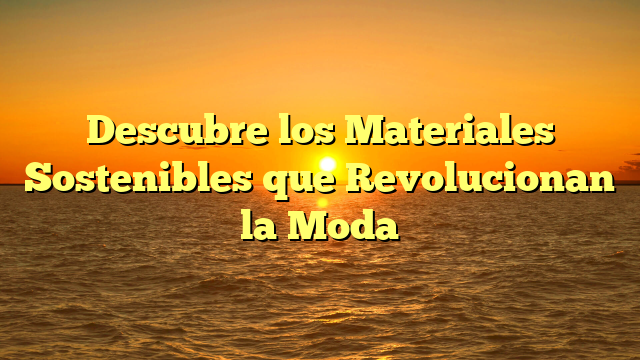 Descubre los Materiales Sostenibles que Revolucionan la Moda - Con ...