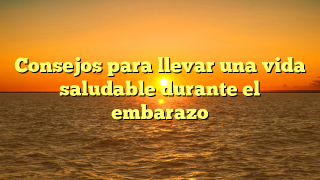 Consejos para llevar una vida saludable durante el embarazo - Con ...